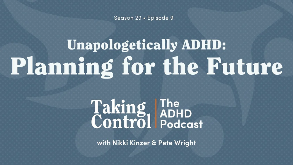 Unapologetically ADHD: Planning for the Future — Take Control ADHD