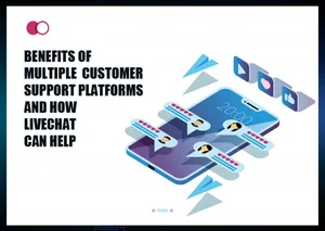 Benefits of Multiple Customer Support Platforms and How LiveChat Can Help