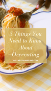 5 Things You Need to Know About Overeating — Collaborative Counseling ...