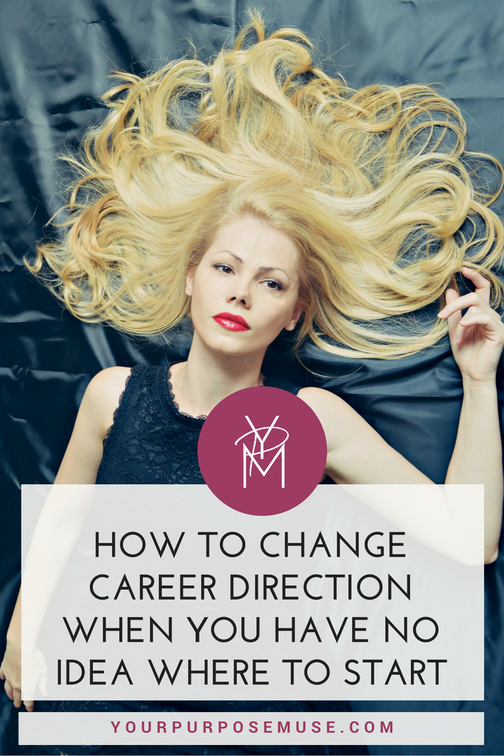 How to Change Career (or LIFE) Direction When You Have No Idea Where to ...