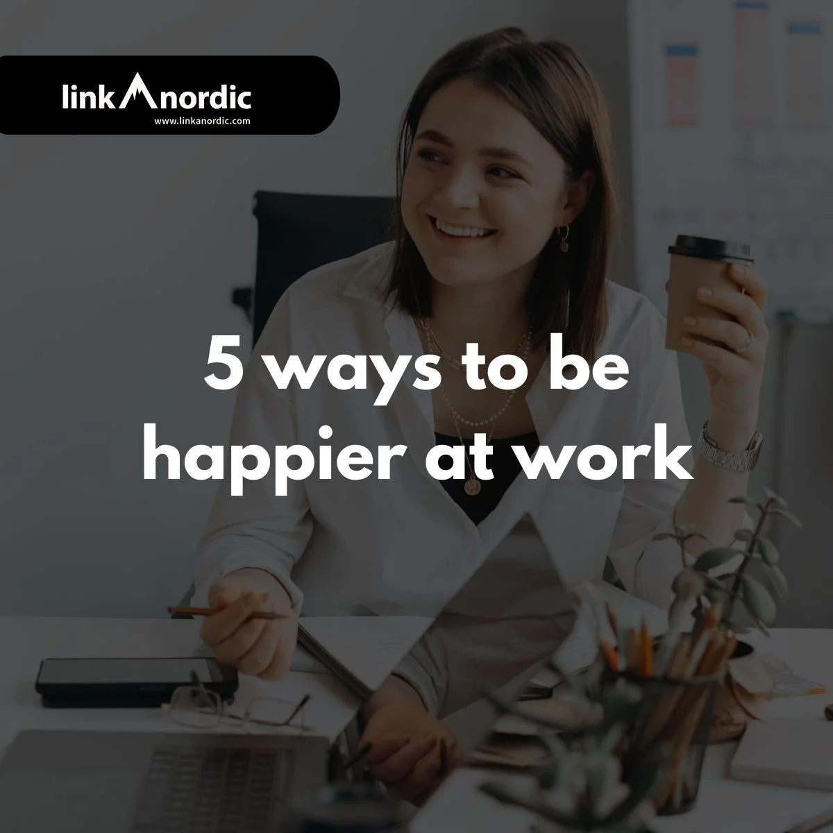 5 Ways To Be Happier At Work — linkAnordic | Nordic Jobs Abroad