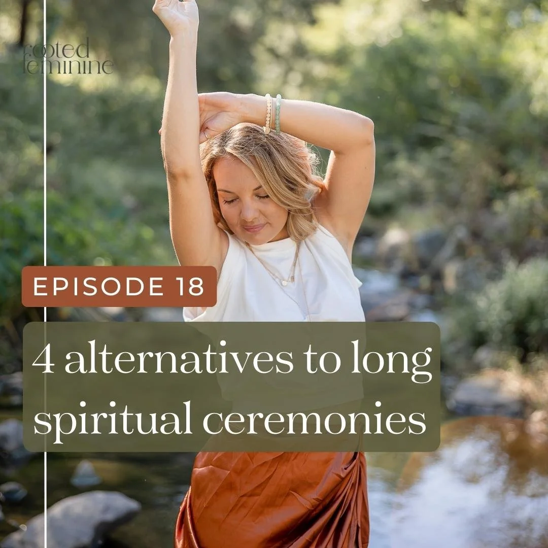 Episode 18 - 4 Alternatives To Long Spiritual Ceremonies — Rooted Feminine
