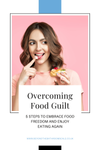 Overcoming Food Guilt: 5 Steps to Embrace Food Freedom and Enjoy Eating ...