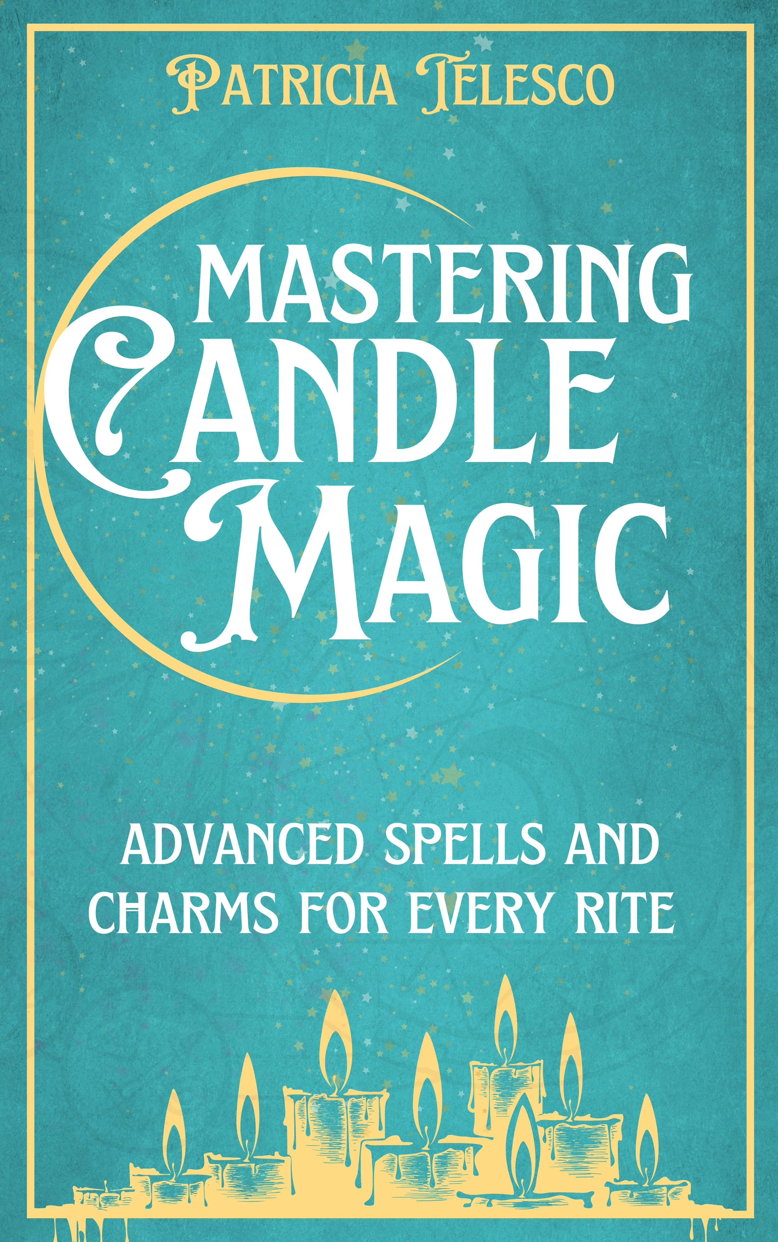 Mastering Candle Magic: Advanced Spells and Charms for Every Rite ...