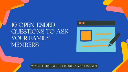 10 Open-Ended Questions To Ask Your Family Members — Questions Unasked