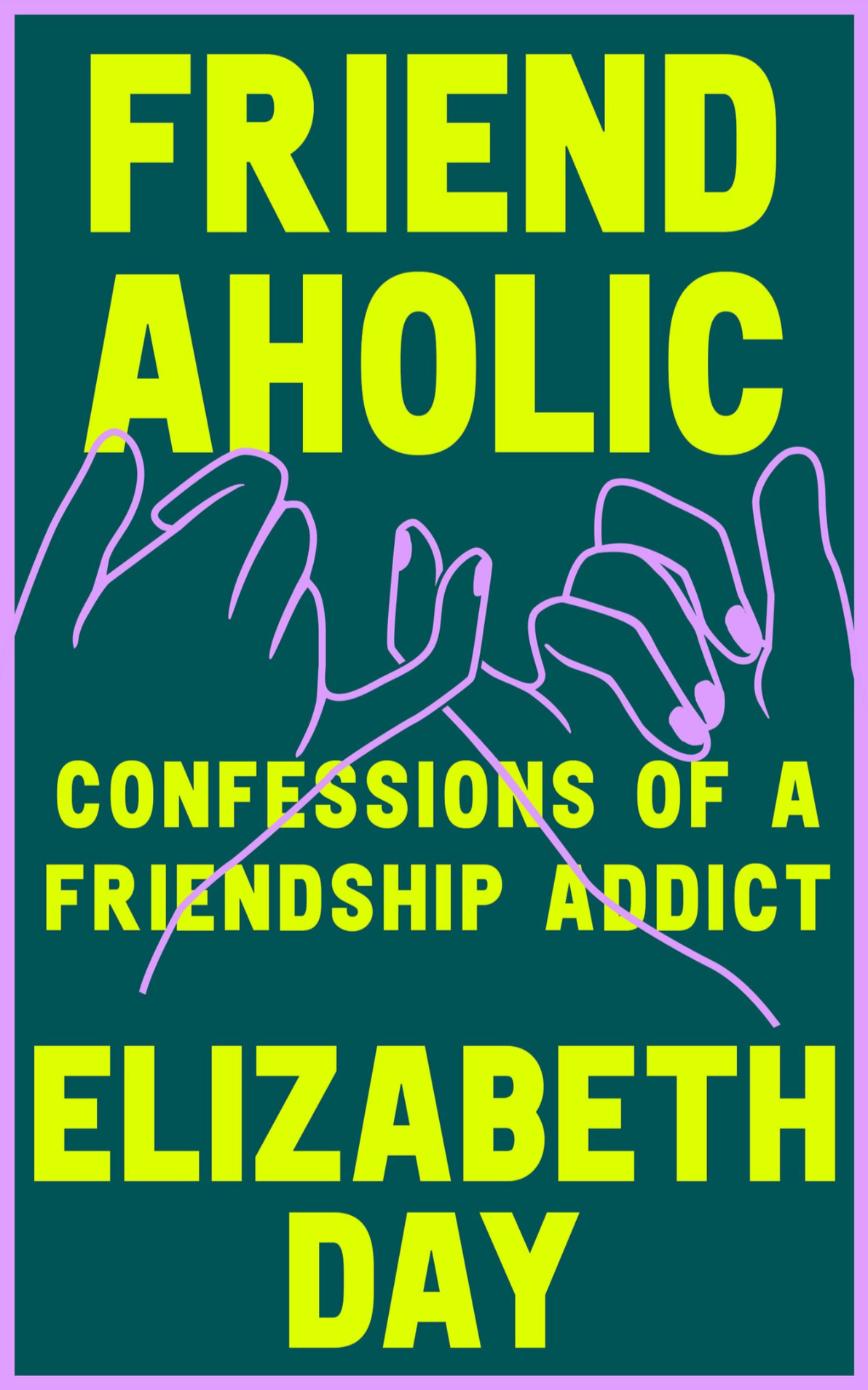 Friendaholic: Confessions of a Friendship Addict — Elizabeth Day ...