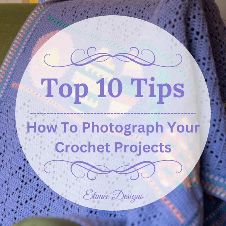 Top 10 Tips - How To Photograph Your Crochet Projects | Elimee Designs ...