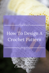How To Design A Crochet Pattern | Elimee Designs | Crochet Patterns ...