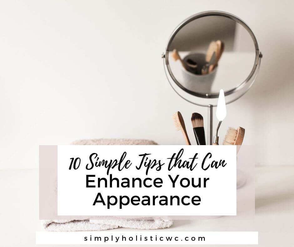 10 Simple Tips that Can Enhance Your Appearance — Simply Holistic Wellness