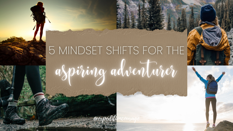 5 Mindset Shifts for the Aspiring Adventurer — Expedition Courage