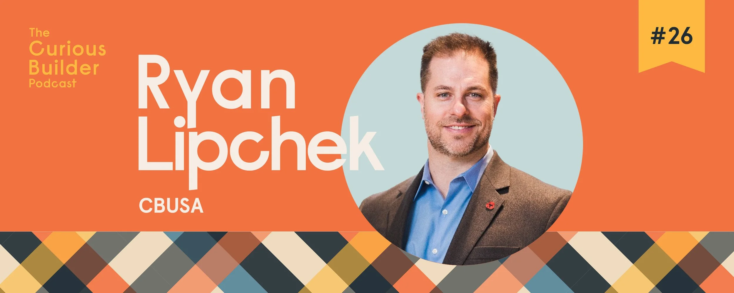 Episode 26- Ryan Lipchek of CBUSA — The Curious Builder