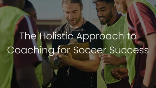 The Holistic Approach to Coaching for Soccer Success — FC Game Changer
