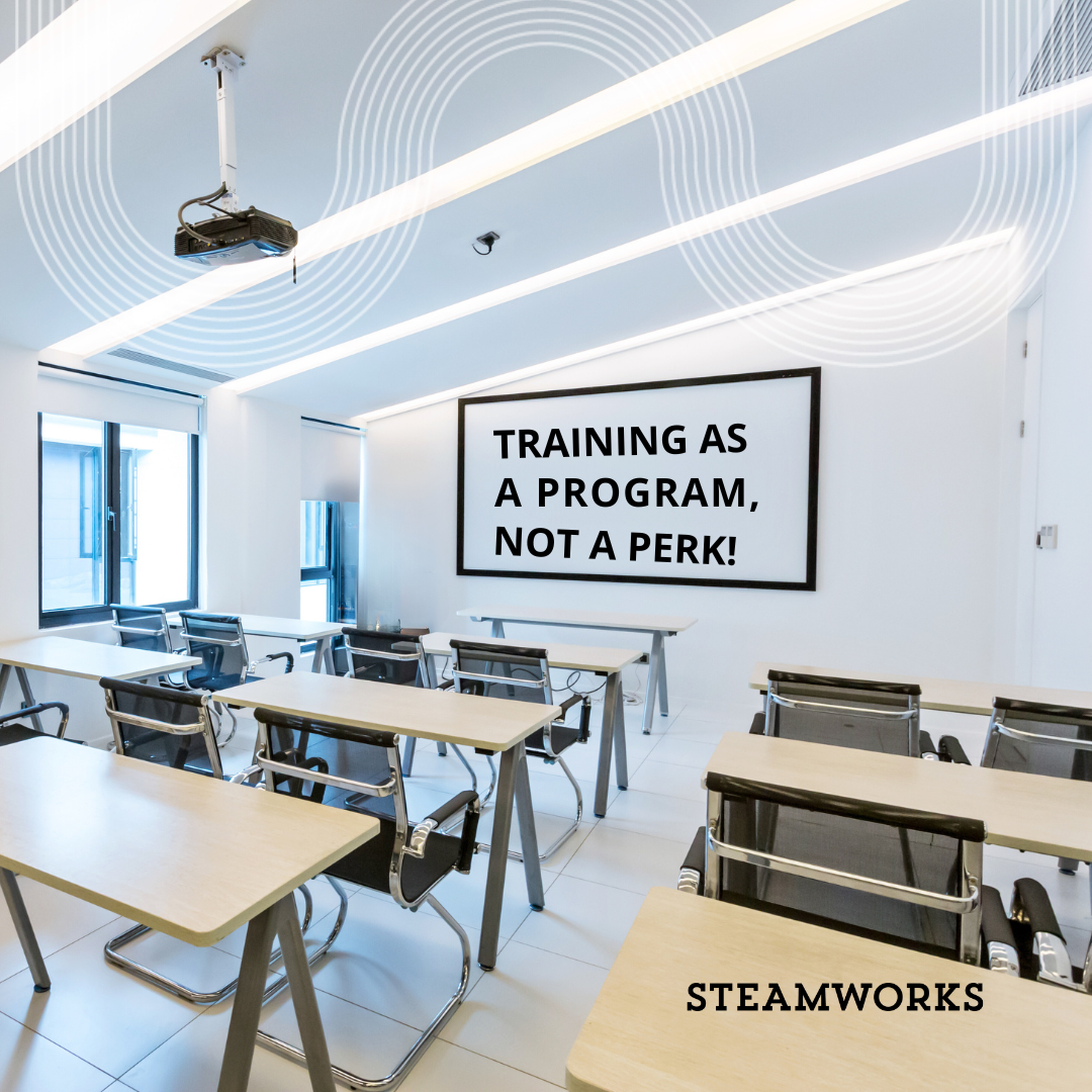Training as a Program, Not a Perk. — STEAMWORKS, LLC