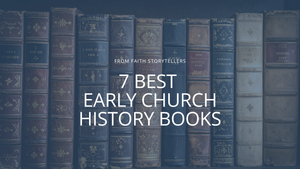 7 best early church history books for Christians — Faith Storytellers