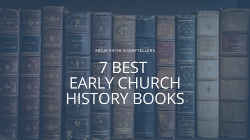 7 best early church history books for Christians — Faith Storytellers