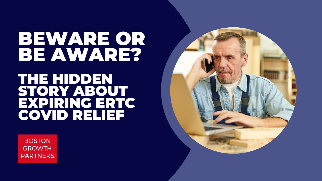 Beware or Be Aware? The hidden story about expiring ERTC Covid relief — Boston Growth Partners