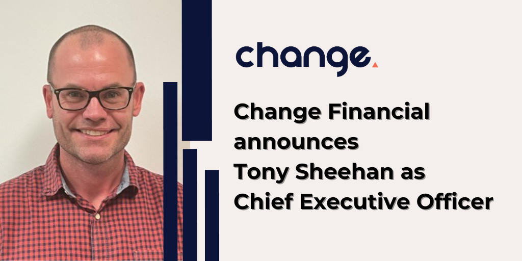 Change Financial announces Tony Sheehan as Chief Executive Officer ...