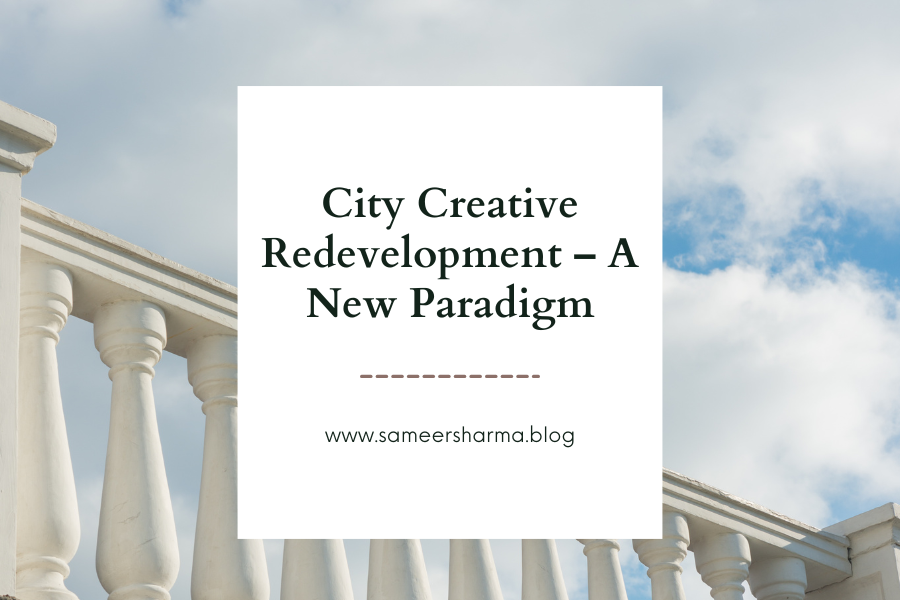 City Creative Redevelopment Part 4 – A New Paradigm — Dr. Sameer Sharma