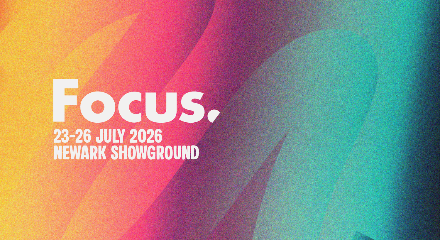 Focus | 23rd - 26th July 2026 - Newark Showground