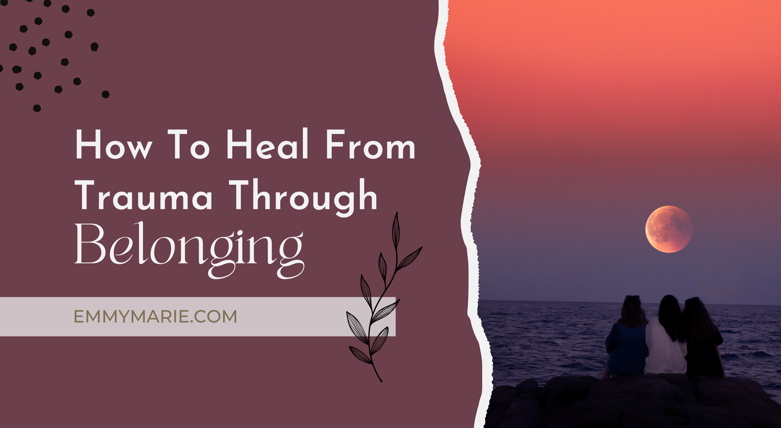 How To Heal Trauma Through Community and Belonging — EMMY MARIE | TRAUMA-INFORMED COACH