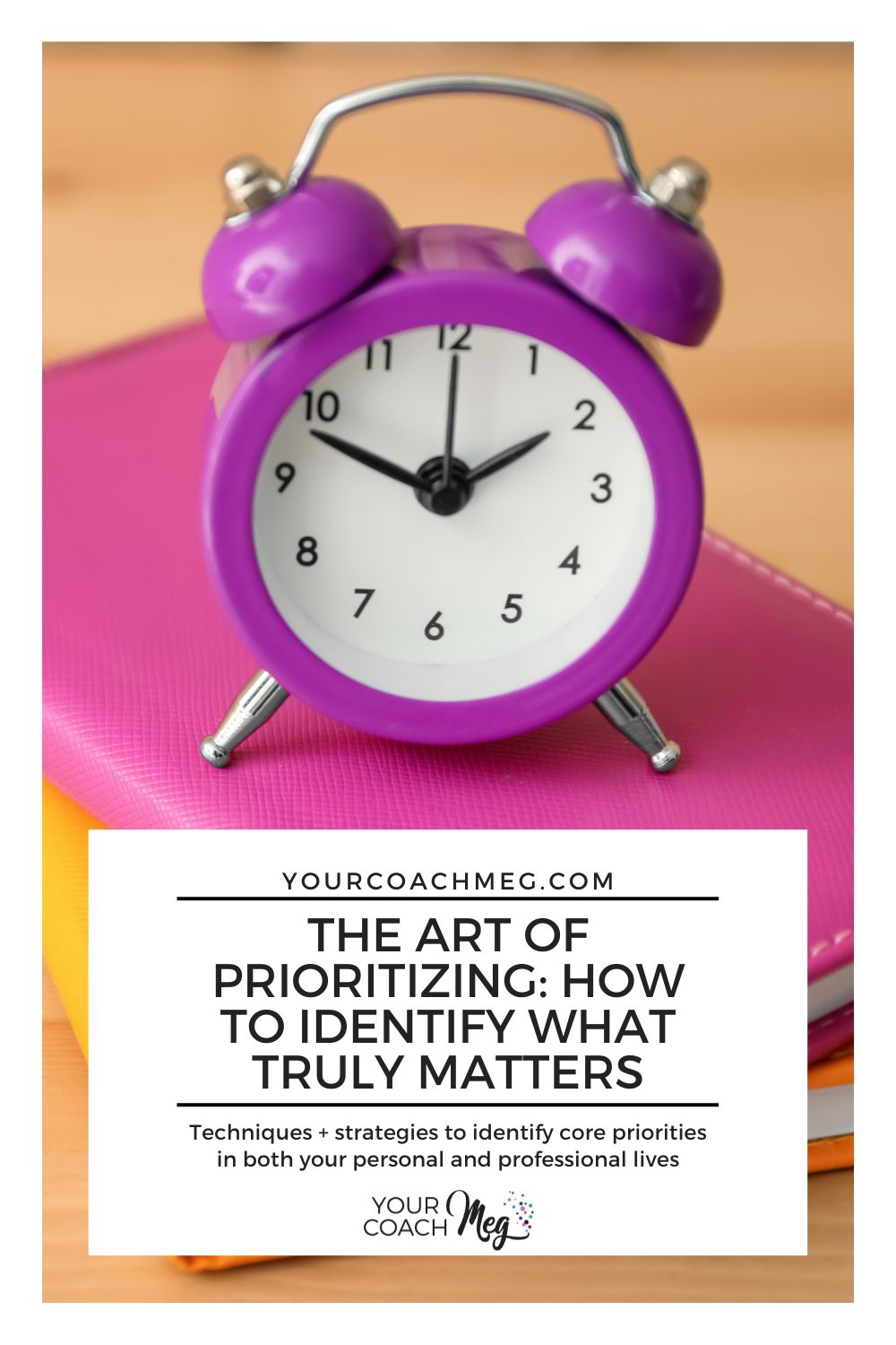 The Art of Prioritizing: How to Identify What Truly Matters — Your Coach Meg