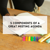 The 5 components of a great meeting agenda — Jackie Colburn