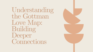 Understanding the Gottman Love Map: Building Deeper Connections | Lisa ...