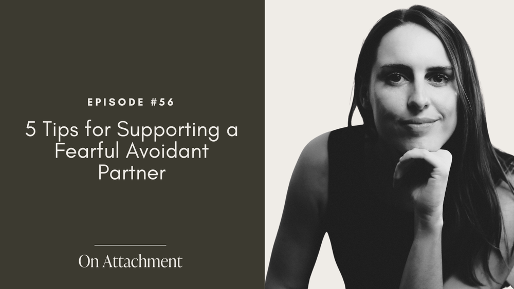 #56 5 Ways to Support a Fearful Avoidant Partner — On Attachment