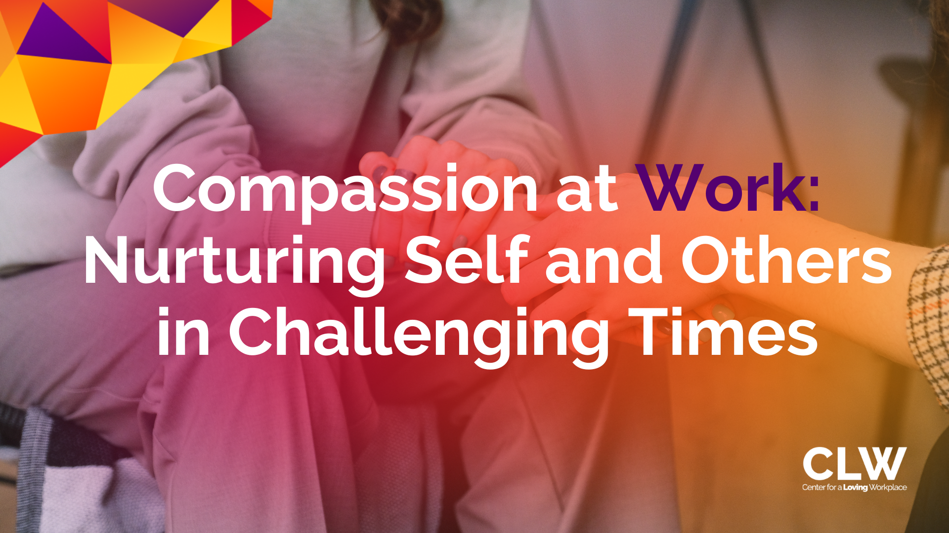 Compassion at Work: Nurturing Self and Others in Challenging Times — CLW