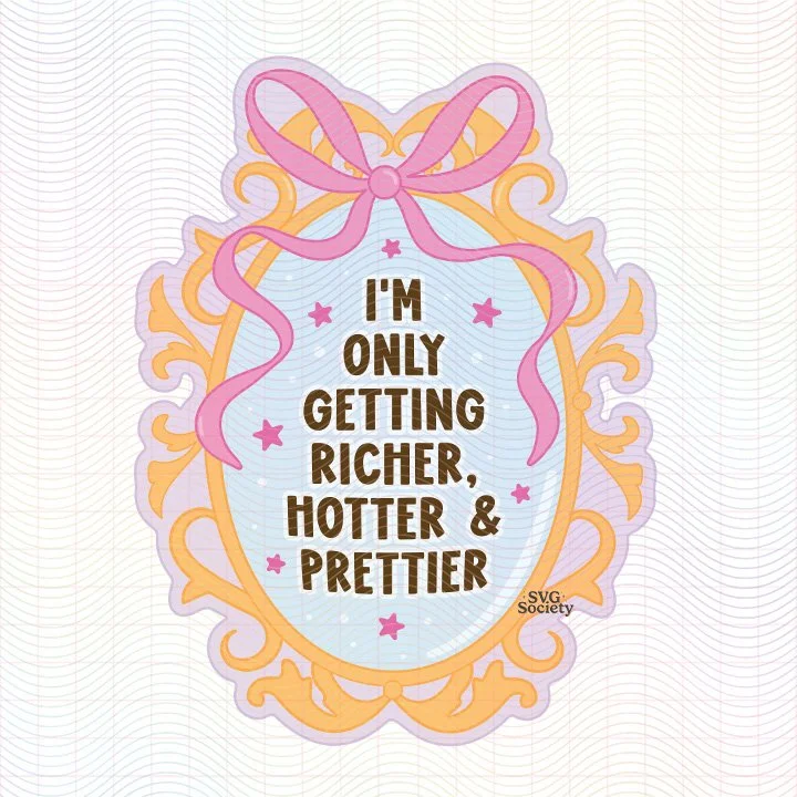 I'm Only Getting Richer Hotter Prettier (SVG & PNG) — SVG Society ...