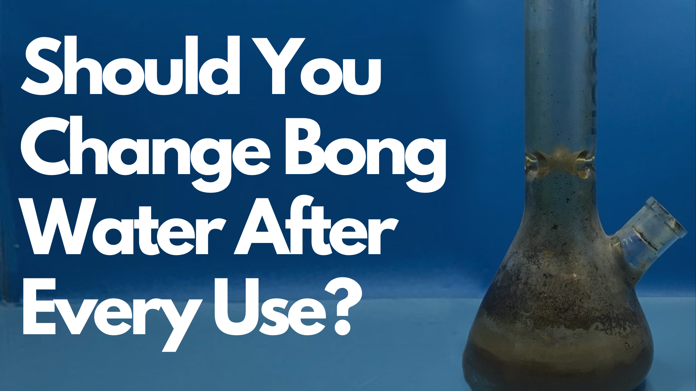 Should You Change Bong Water After Every Use? — The Bong Cleaners - Mobile Bong Cleaning