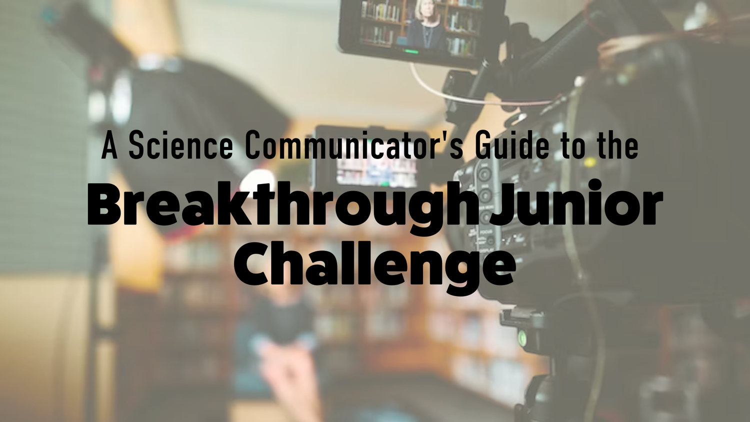 A Science Communicator's Guide to the Breakthrough Junior Challenge ...