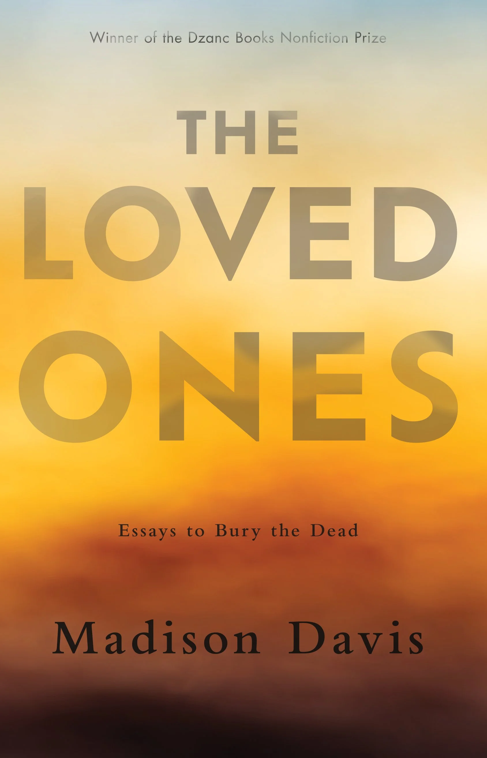The Loved Ones: Essays to Bury the Dead by Madison Davis — Dzanc Books