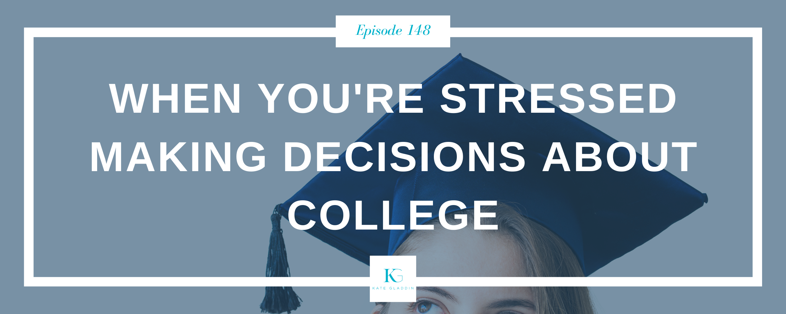148 | Managing Anxiety Over Choosing Your College Degree — Kate Gladdin ...