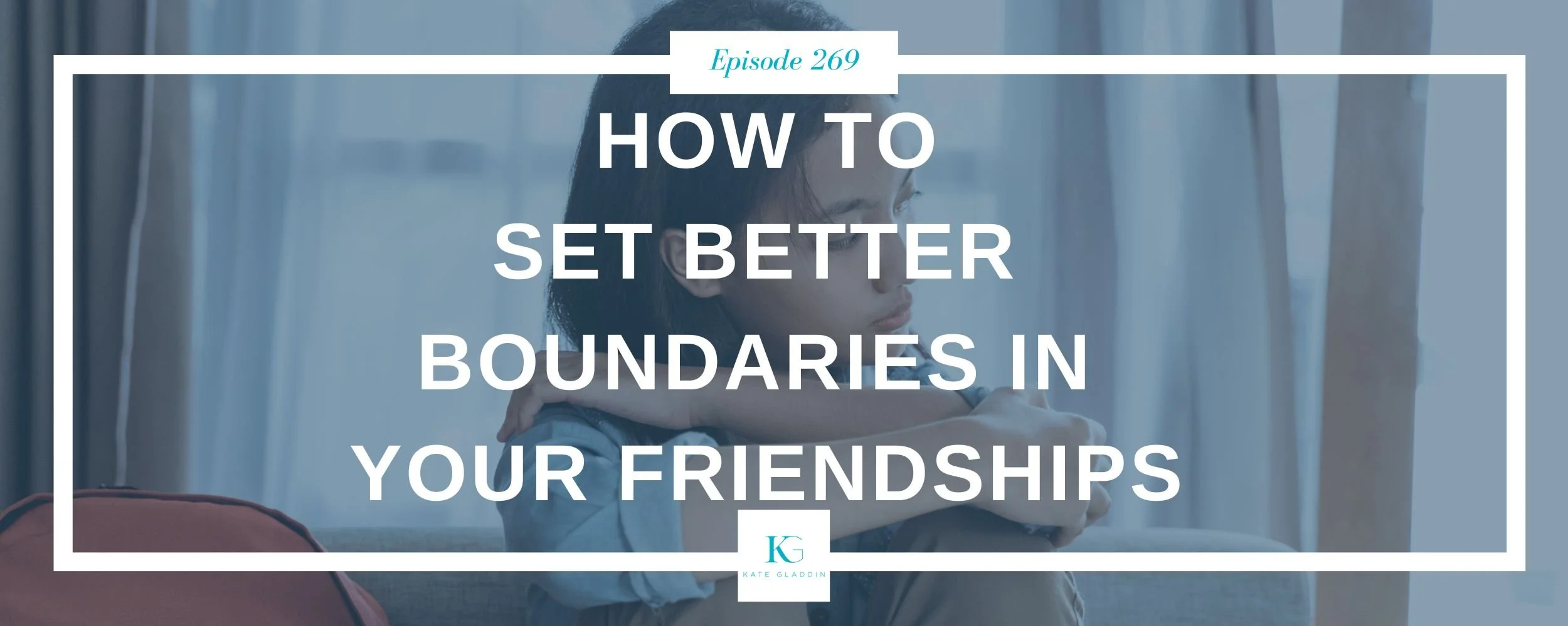 269 | How to Set Better Boundaries in Friendships — Kate Gladdin • Teen ...