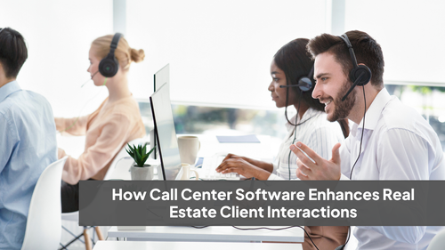 How Call Center Software Enhances Real Estate Client Interactions