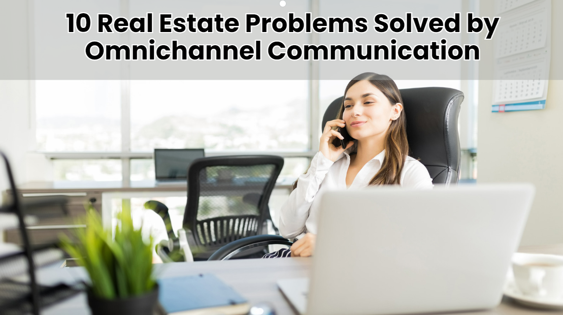 10 Real Estate Problems Solved by Omnichannel Communication