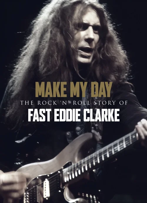 Make My Day: The Rock ‘n’ Roll Story Of Motorhead's Fast Eddie Clarke ...