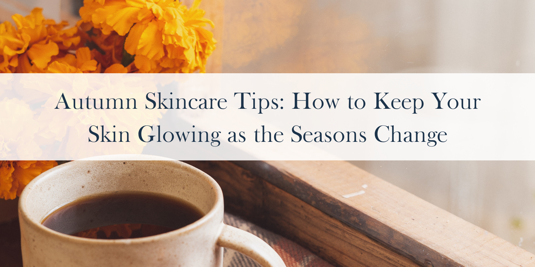 Autumn Skincare Tips: How to Keep Your Skin Glowing as the Seasons ...