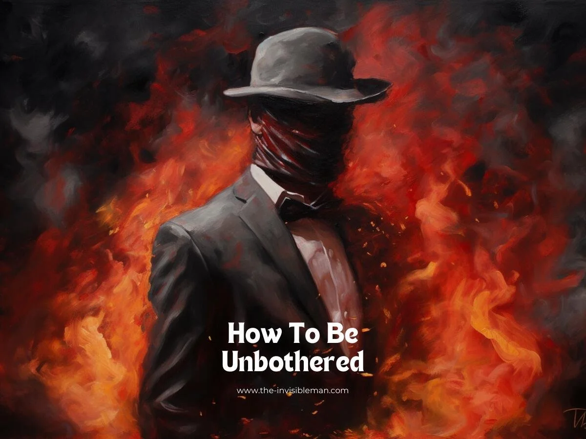 How To Be Unbothered Using 7 Bulletproof Methods — The Invisible Man