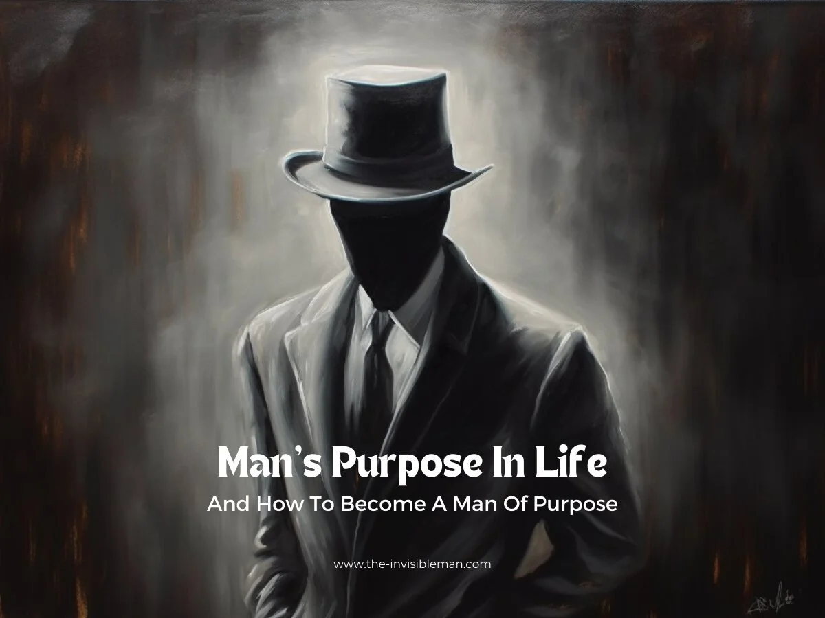 What Is Man's Purpose In Life And How To Become A Man Of Purpose — The Invisible Man