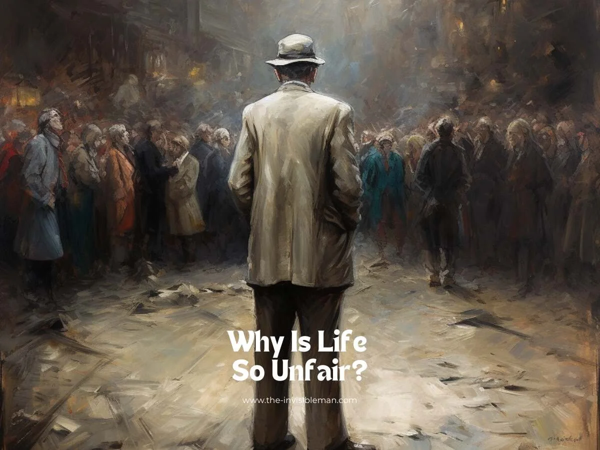 Why Is Life So Unfair And How To Deal With It — The Invisible Man