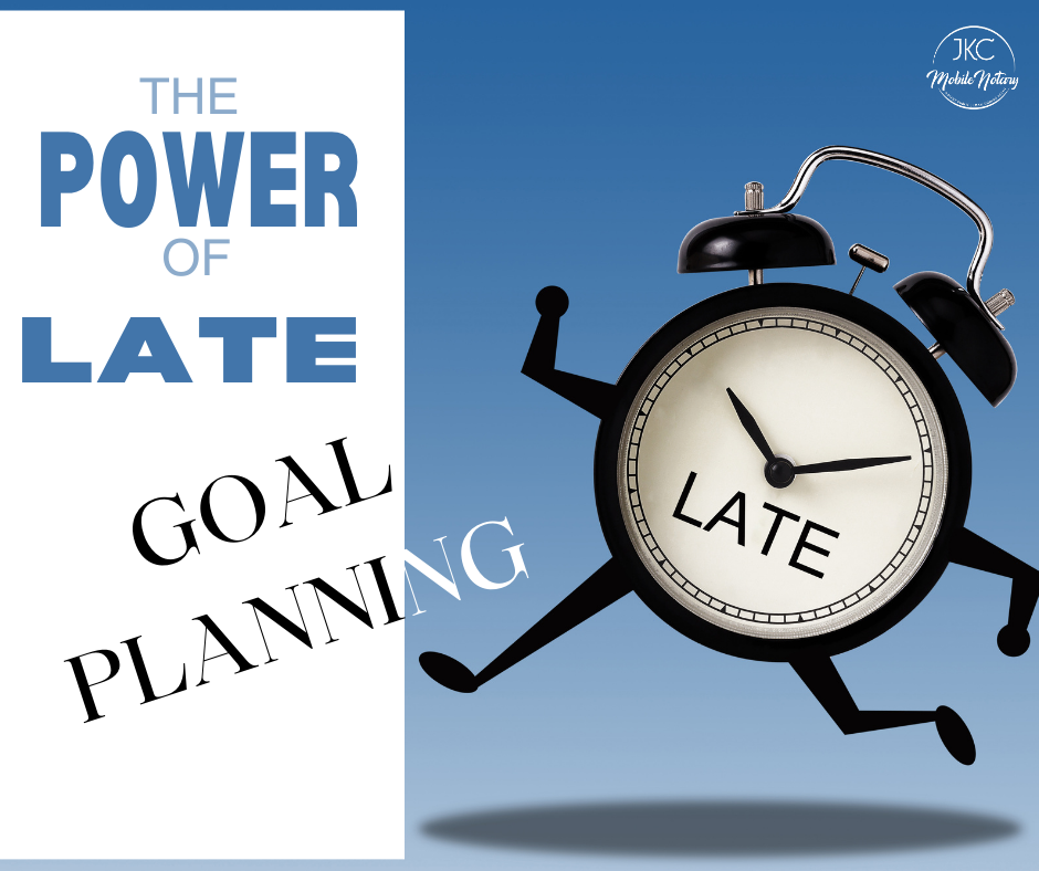 The Power of Late Goal Planning: — JKC MOBILE NOTARY