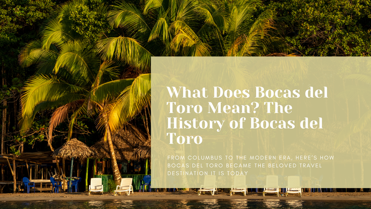 What Does Bocas del Toro Mean? The History of Bocas del Toro — Casa ...