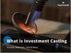 What is Investment Casting: Process, Materials & Applications — TEAMSWORLD