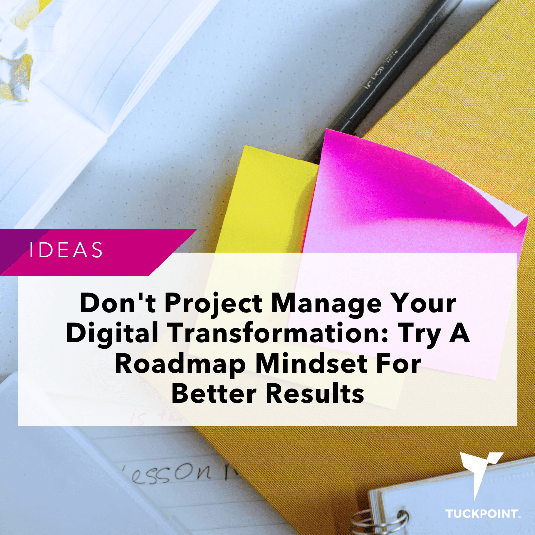 Don't Project Manage Your Digital Transformation: Try A Roadmap Mindset ...