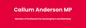 My role as your MP (Copy) — Callum Anderson for Buckingham & Bletchley