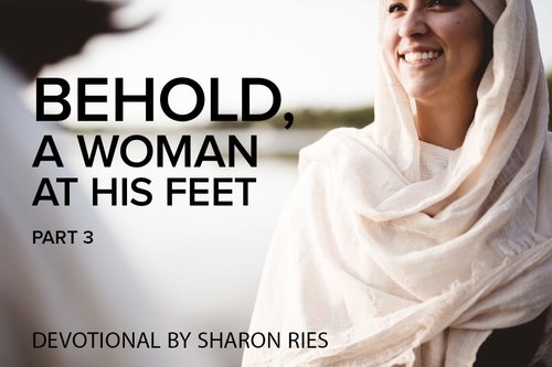 Behold, A Woman At His Feet—Part 3 — Calvary Chapel Magazine