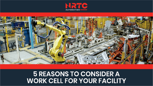 5 Reasons to Consider a Work Cell for Your Facility — NRTC Automation ...