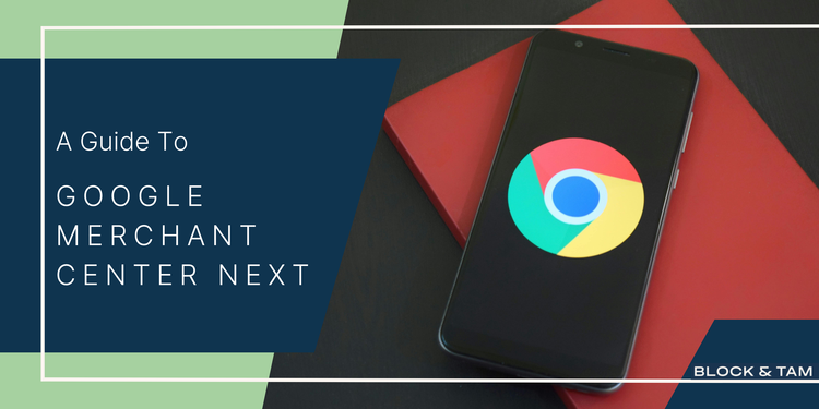 Google Merchant Center Next Explained — Block & Tam | Luxury Digital ...